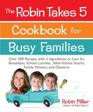 The Robin Takes 5 Cookbook for Busy Families: Over 200 Recipes with 5 ...