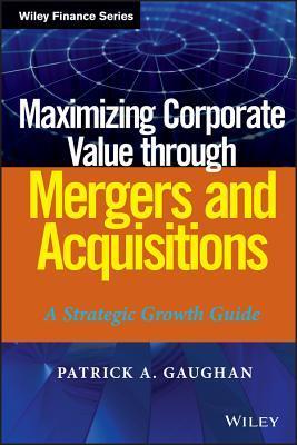 Maximizing Corporate Value Through Mergers and Acquisitions: A Strategic Growth Guide by Patrick ...
