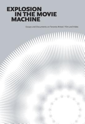 Explosion in the Movie Machine: Essays and Documents on Toronto Artists ...