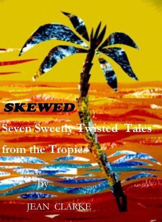 Skewed: Seven Sweetly Twisted Tales from the Tropics by Jean Clarke ...