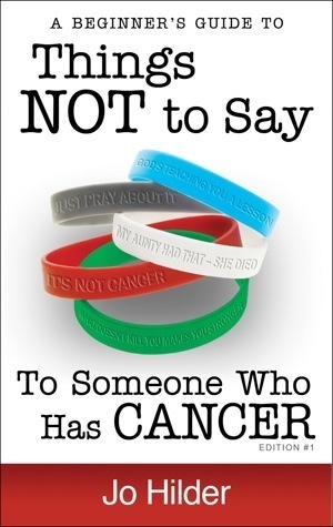 Things Not To Say To Someone Who Has Cancer by Jo Hilder | Goodreads