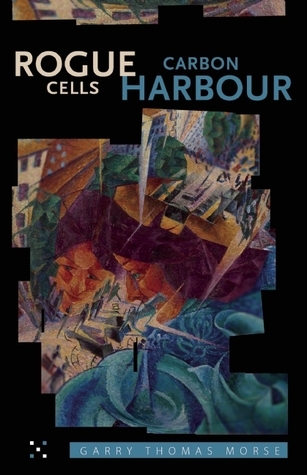 Rogue Cells / Carbon Harbour by Garry Thomas Morse | Goodreads