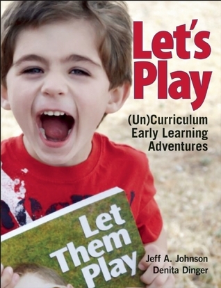 Let's Play: (Un)Curriculum Early Learning Adventures by Jeff A. Johnson ...