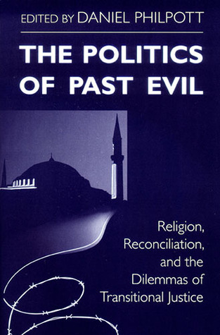 Politics of Past Evil, The: Religion, Reconciliation, and the Dilemmas ...