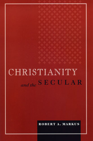 Christianity and the Secular by Robert A. Markus | Goodreads