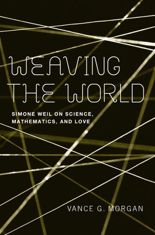 Weaving the World: Simone Weil on Science, Mathematics, and Love by ...