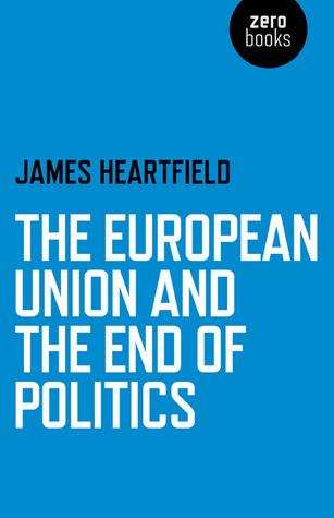 The European Union and the End of Politics by James Heartfield | Goodreads