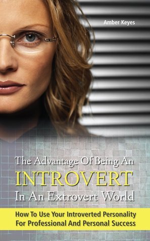 The Advantage of Being an Introvert in an Extrovert World - How to Use Your Introverted ...