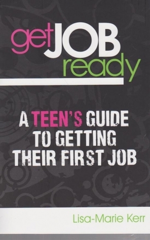 Get Job Ready: A Teen's Guide to Getting Their First Job by Lisa-Marie ...
