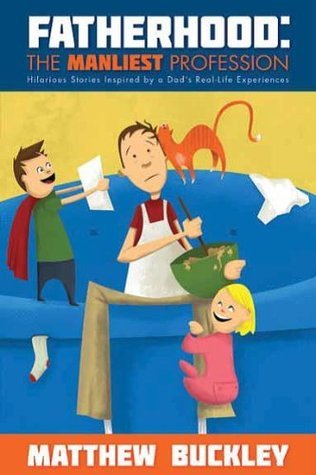 Fatherhood: The Manliest Profession by Matthew Buckley | Goodreads