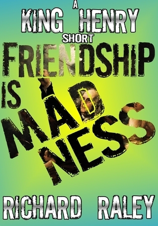 Friendship is Madness (King Henry shorts, #3) by Richard Raley | Goodreads