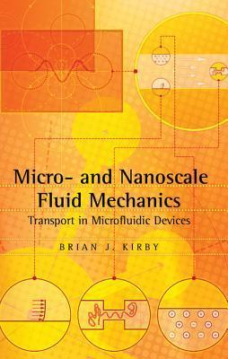 Micro- and Nanoscale Fluid Mechanics: Transport in Microfluidic Devices by Brian J. Kirby ...