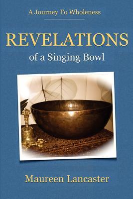 Revelations of a Singing Bowl by Maureen Lancaster | Goodreads