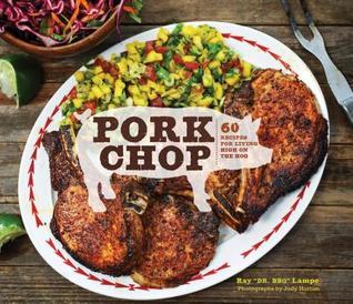 Pork Chop: 60 Recipes for Living High On the Hog by Ray "DR. BBQ" Lampe ...