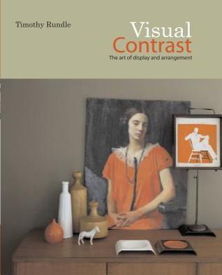 Visual Contrast: The Art of Display and Arrangement by Timothy Rundle | Goodreads