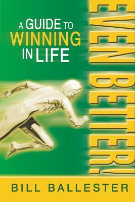 Even Better!: A Guide to Winning in Life by Bill Ballester | Goodreads