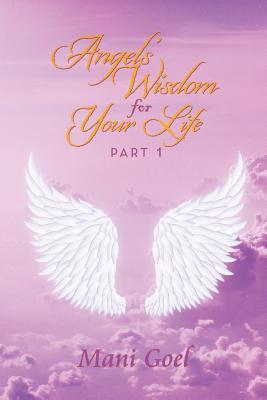Angels' Wisdom for Your Life: Part 1 by Mani Goel | Goodreads