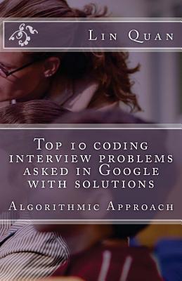 Top 10 coding interview problems asked in Google with solutions: Algorithmic Approach by Lin ...