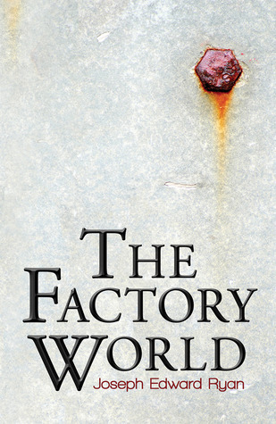 The Factory World by Joseph Edward Ryan | Goodreads
