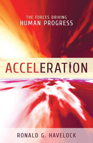 Acceleration: The Forces Driving Human Progress by Ronald G. Havelock ...