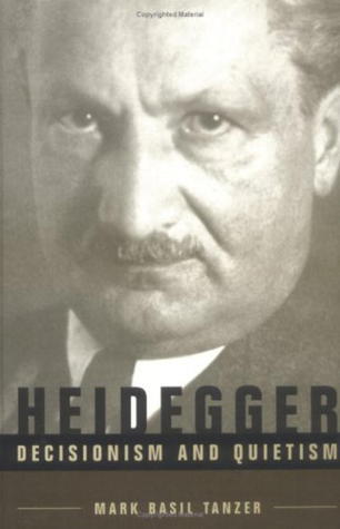 Heidegger: Decisionism and Quietism by Mark Basil Tanzer | Goodreads