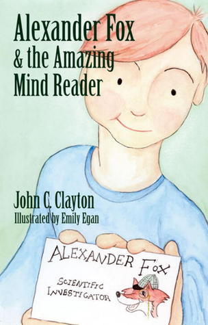 Alexander Fox and the Amazing Mind Reader by John C. Clayton | Goodreads