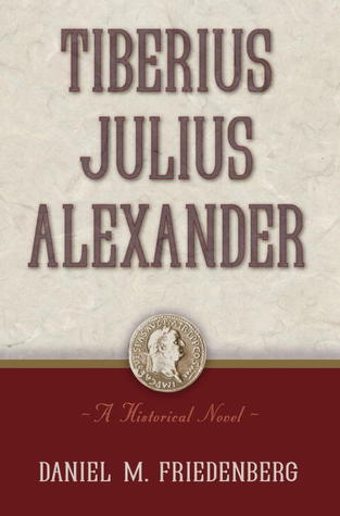 Tiberius Julius Alexander: A Historical Novel by Daniel M. Friedenberg ...
