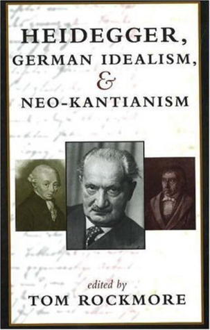 Heidegger, German Idealism, and Neo-Kantianism by Tom Rockmore Duquesne ...