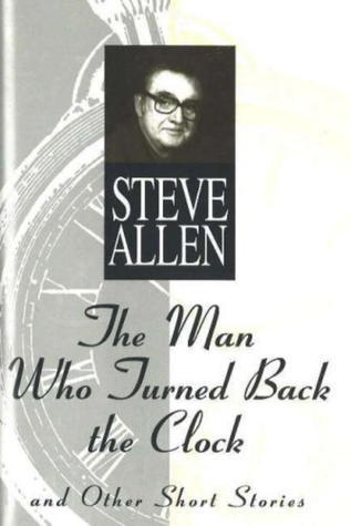 Man Who Turned Back the Clock by Steve Allen | Goodreads