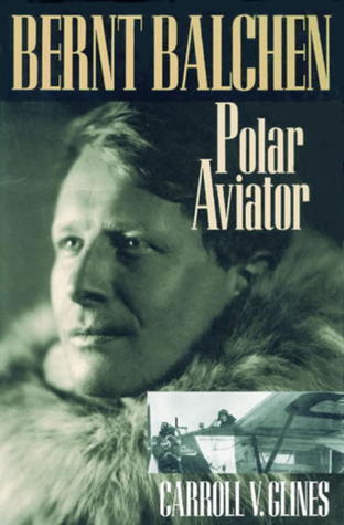 BERNT BALCHEN; Polar Aviator by Carroll V. Glines | Goodreads