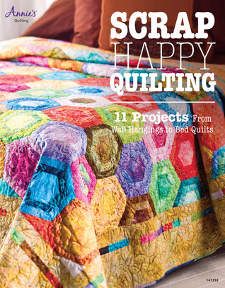 Scrap Happy Quilting: 11 Projects From Wall Hangings to Bed Quilts by Annie's | Goodreads