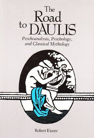 The Road to Daulis: Psychoanalysis, Psychology, and Classical Mythology by Robert Eisner | Goodreads