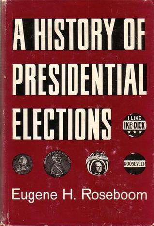 A History of Presidential Elections by Eugene Holloway Roseboom | Goodreads