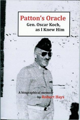 Patton's Oracle: Gen. Oscar Koch, as I Knew Him by Robert Hays | Goodreads