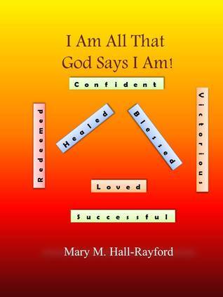 I Am All That God Says I Am by Mary M. Hall-Rayford | Goodreads
