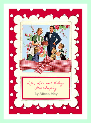 Life, Love and Vintage Housekeeping by Alison May | Goodreads