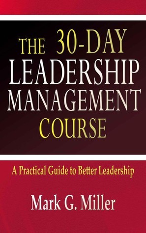 The 30-Day Leadership Management Course by Mark G. Miller | Goodreads