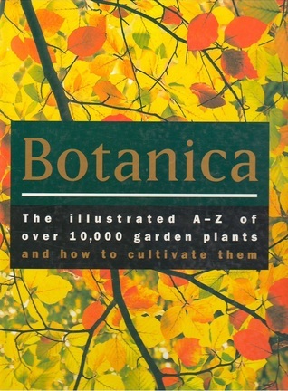 Botanica the Illustrated A-Z of Over 10,000 Garden Plants and How to ...