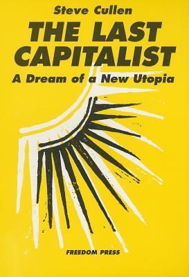 The Last Capitalist: A Dream of a New Utopia by Steve Cullen | Goodreads