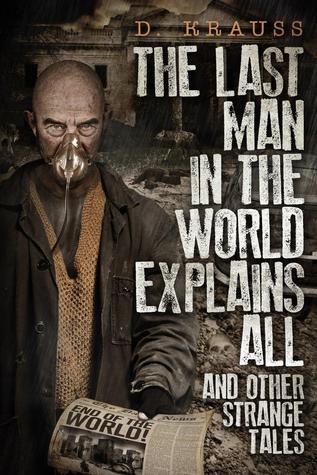 The Last Man in the World Explains All by D. Krauss | Goodreads