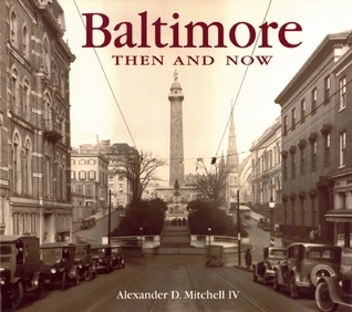 Baltimore Then and Now by Alexander D. Mitchell IV | Goodreads