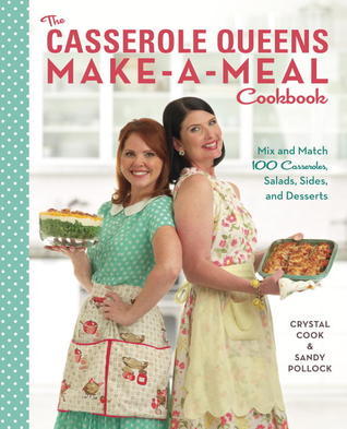 The Casserole Queens Make-a-Meal Cookbook: Mix and Match 100 Casseroles ...
