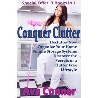 Conquer Clutter: 3 Books in 1 - Declutter Now, Organize Your Home, Simple Storage Systems ...