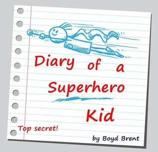 Diary of a Superhero Kid (Diary of a Superhero Kid, #1) by Boyd Brent ...