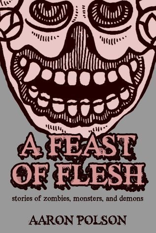A Feast of Flesh: Tales of Zombies, Monsters, and Demons by Aaron ...