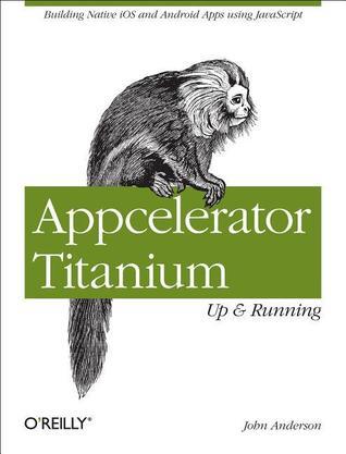 Appcelerator Titanium: Up and Running: Building Native iOS and Android Apps Using JavaScript by ...