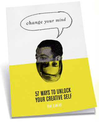 Change Your Mind: 57 Ways to Unlock Your Creative Self by Rod Judkins ...