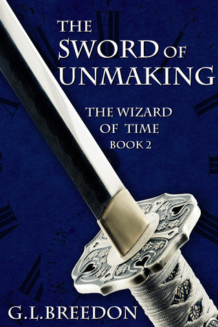 The Sword of Unmaking (Wizard of Time, #2) by G.L. Breedon | Goodreads