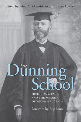 The Dunning School: Historians, Race, and the Meaning of Reconstruction ...
