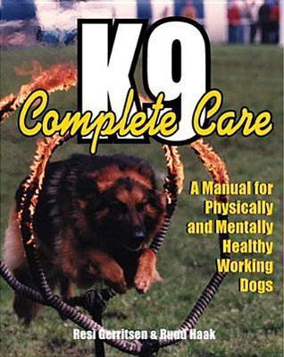 K9 Complete Care: A Manual for Physically and Mentally Healthy Working ...